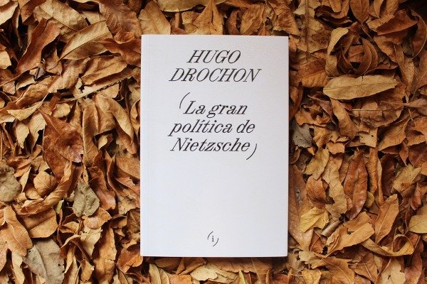 La gran política de Nietzche - Hugo Drochón - La Hojarasca Libros